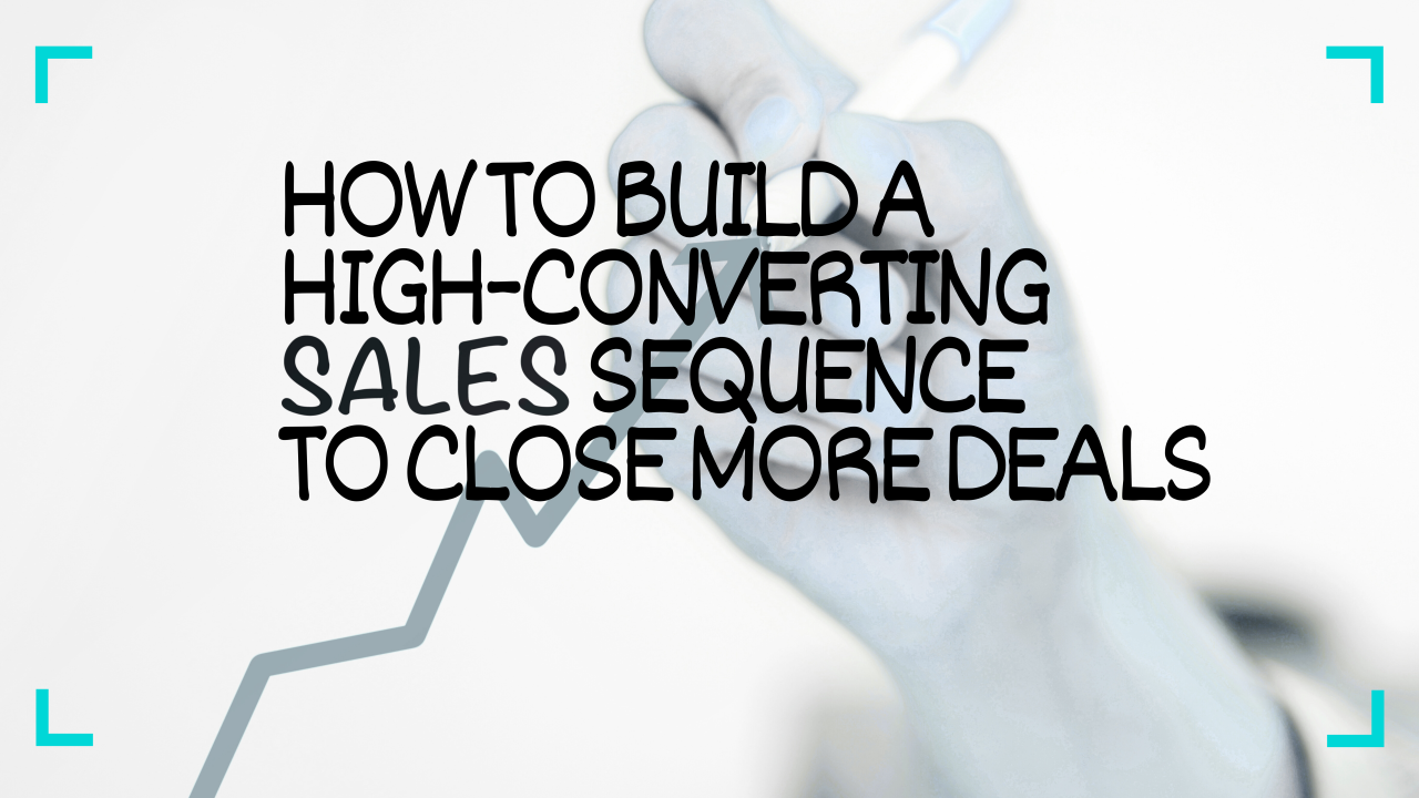 How to Build a High-Converting Sales Sequence To Close More Deals